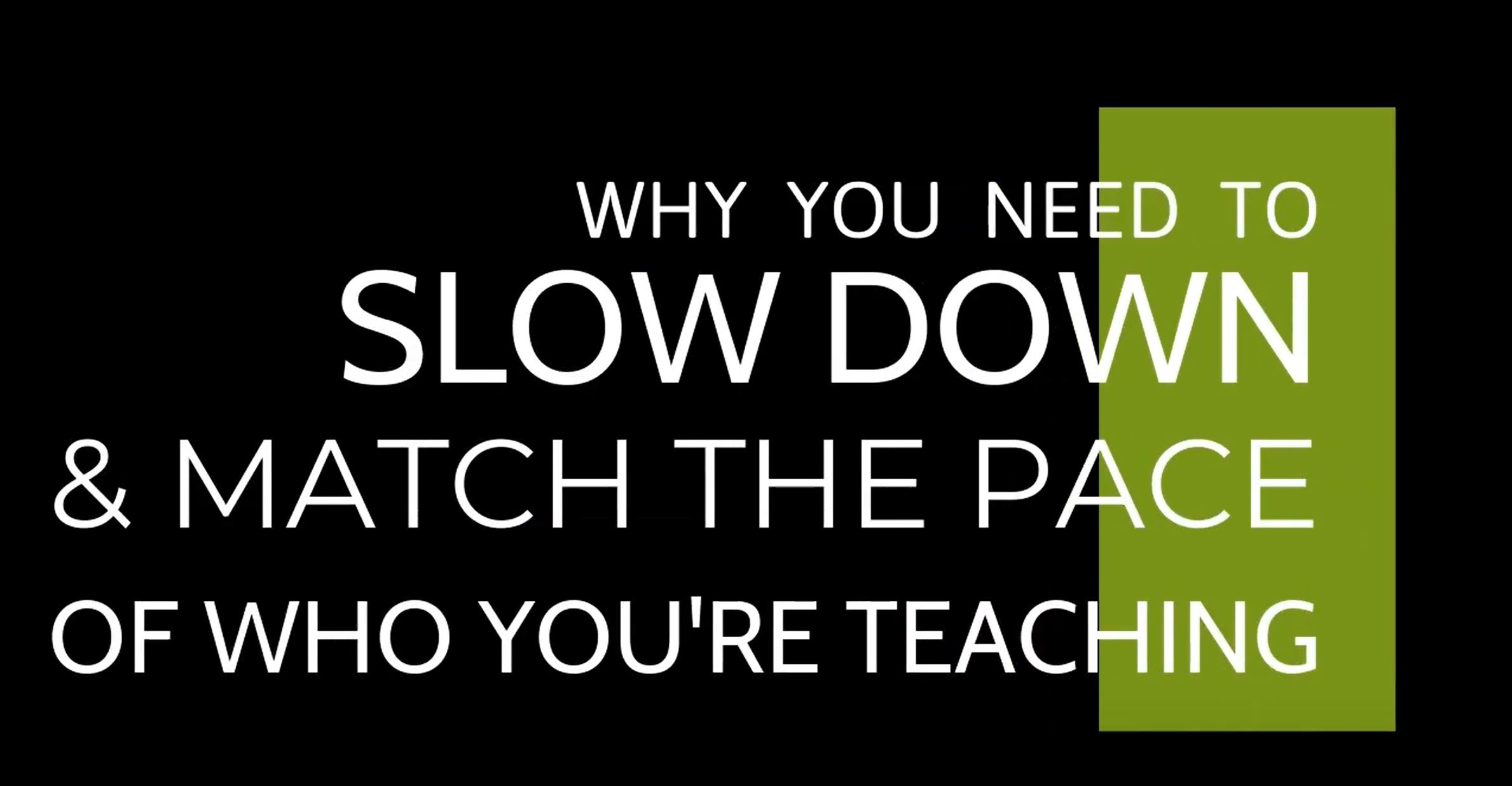 Why you need to slow down and match the pace of who you are teaching
